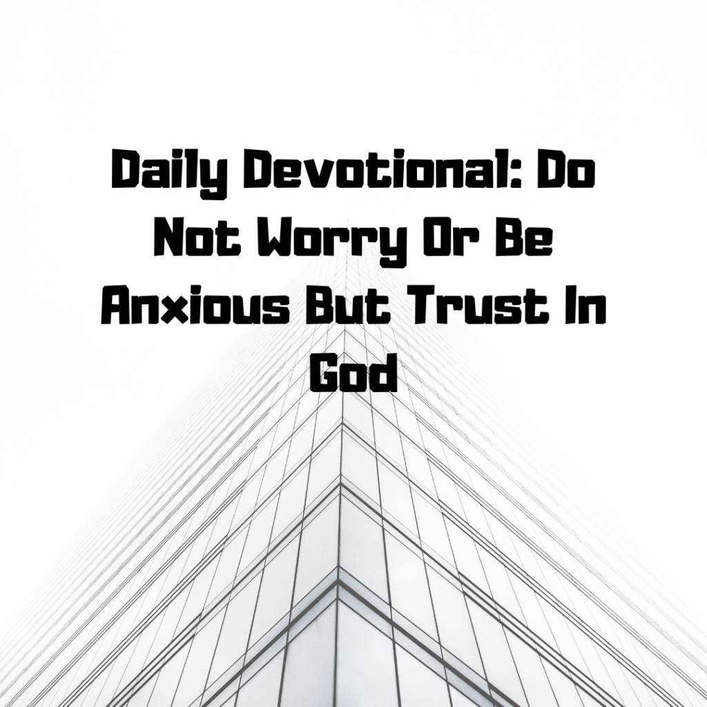 Daily Devotional: Do Not Worry Or Be Anxious But Trust In God – Conform ...